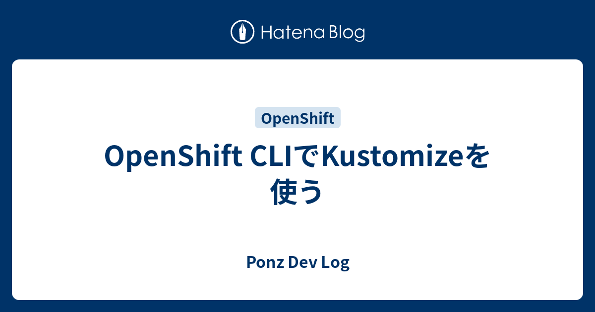 OpenShift CLIでKustomizeを使う - Ponz Dev Log