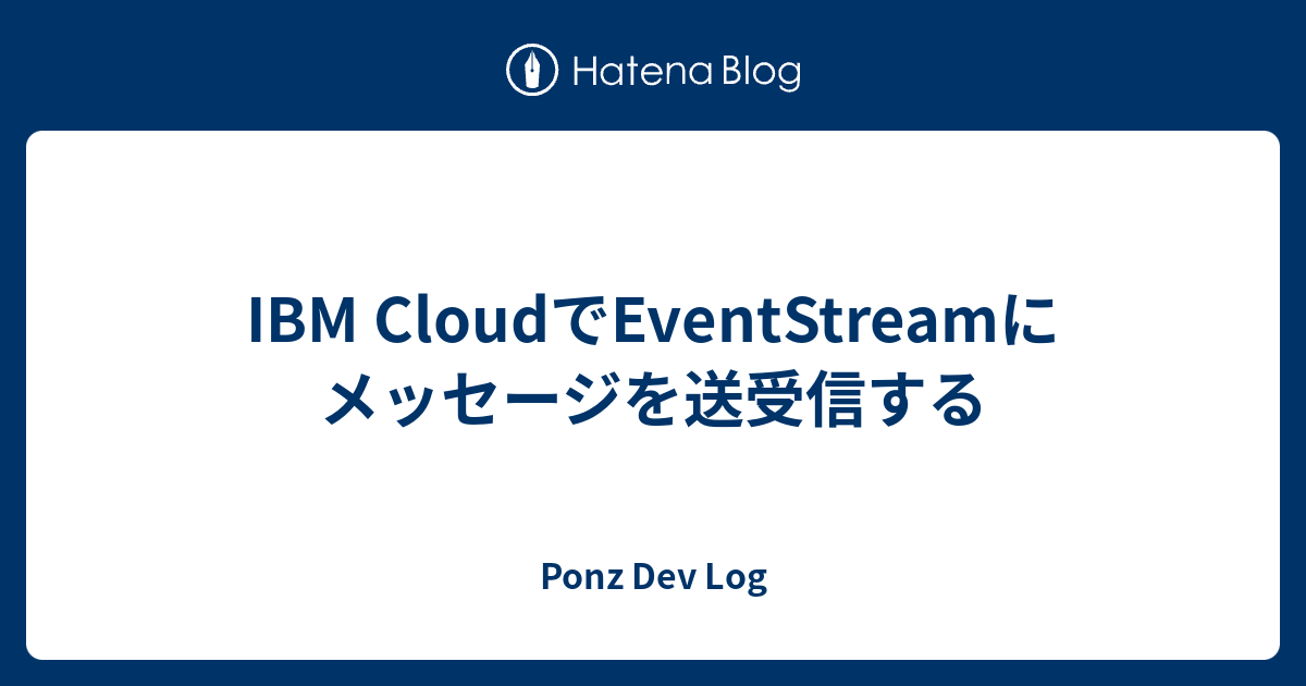 IBM CloudでEventStreamにメッセージを送受信する - Ponz Dev Log