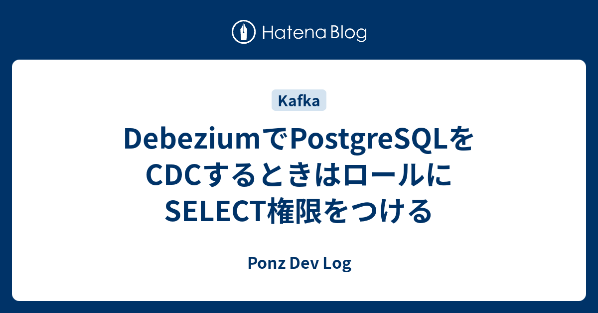 DebeziumでPostgreSQLをCDCするときはロールにSELECT権限をつける - Ponz Dev Log