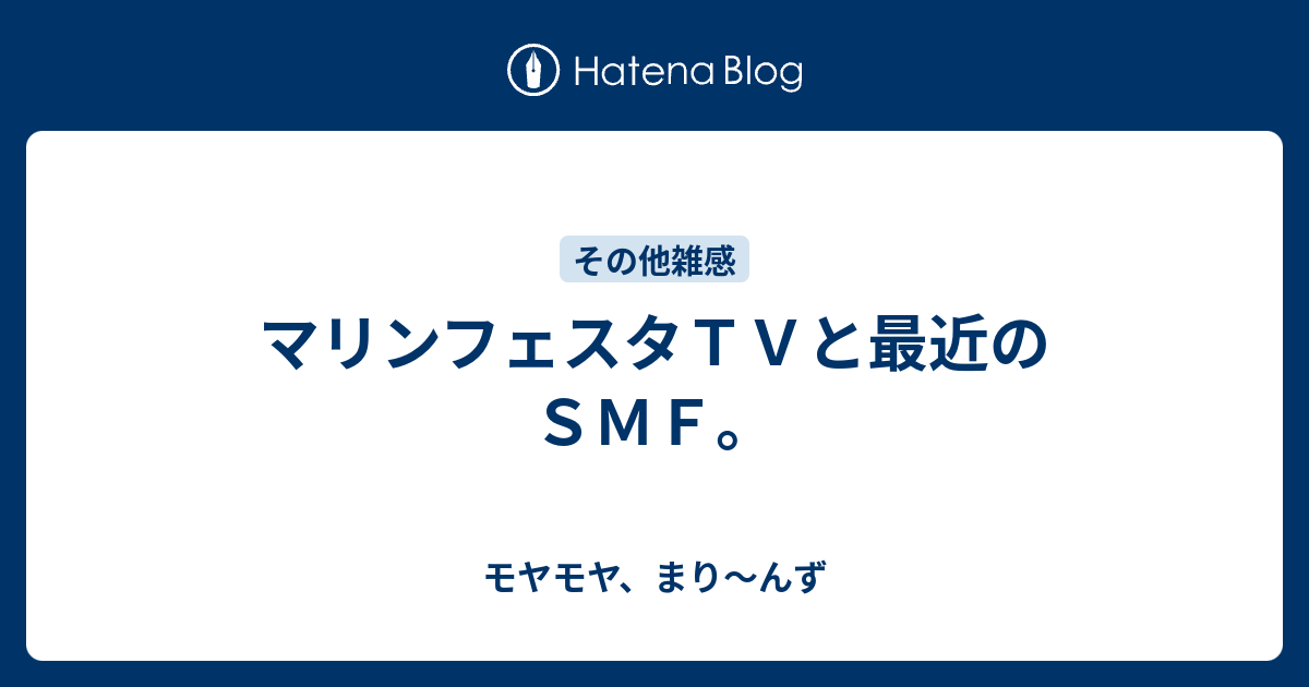 マリンフェスタTVと最近のSMF。 - モヤモヤ、まり～んず
