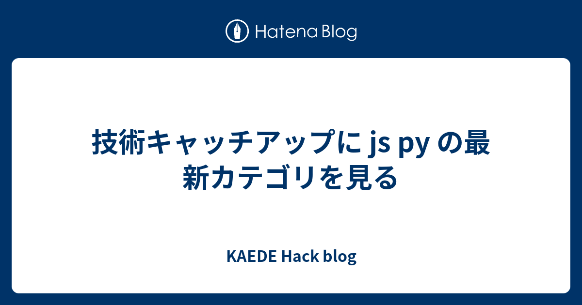 技術キャッチアップに js py の最新カテゴリを見る - KAEDE Hack blog