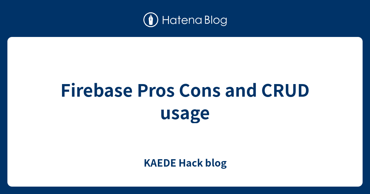 Firebase Pros Cons and CRUD usage - KAEDE Hack blog