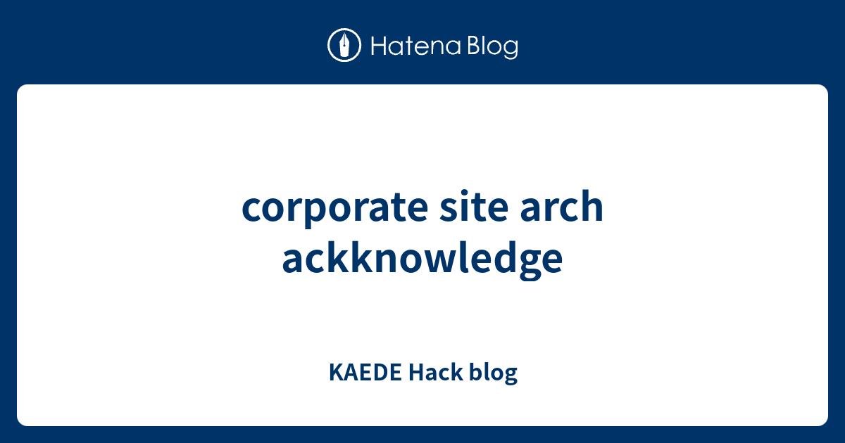corporate site arch ackknowledge - KAEDE Hack blog