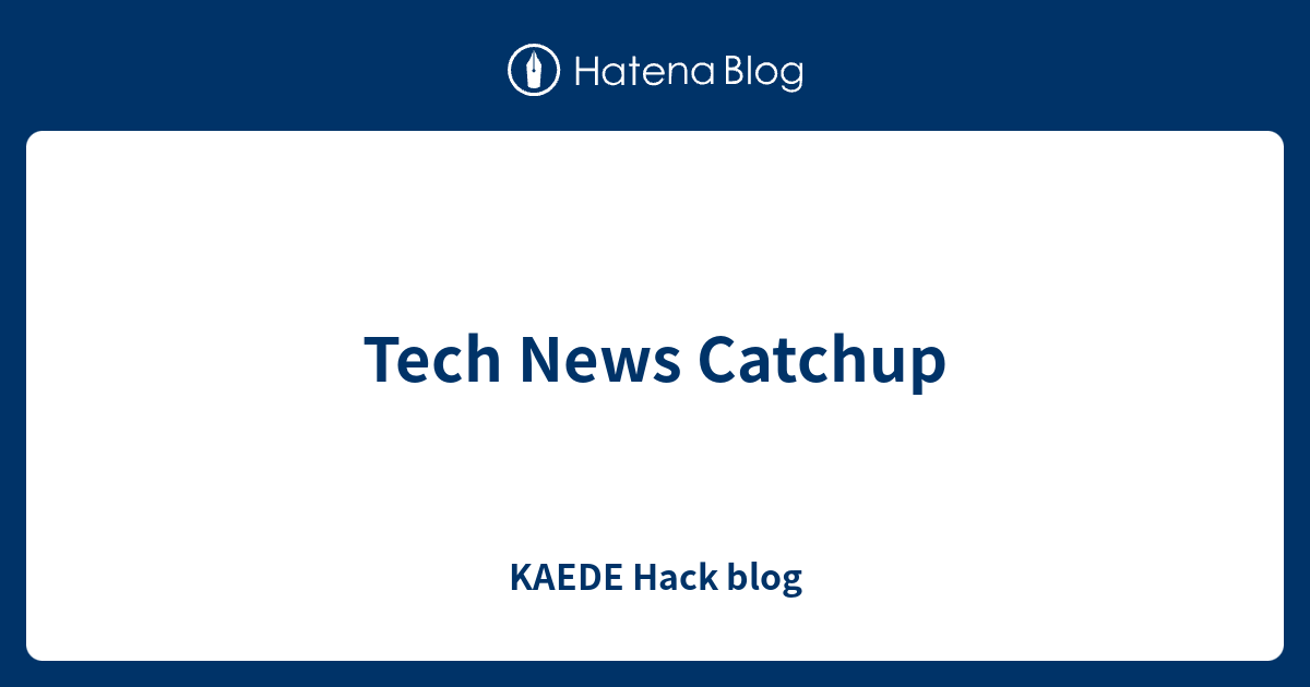 Tech News Catchup - KAEDE Hack blog