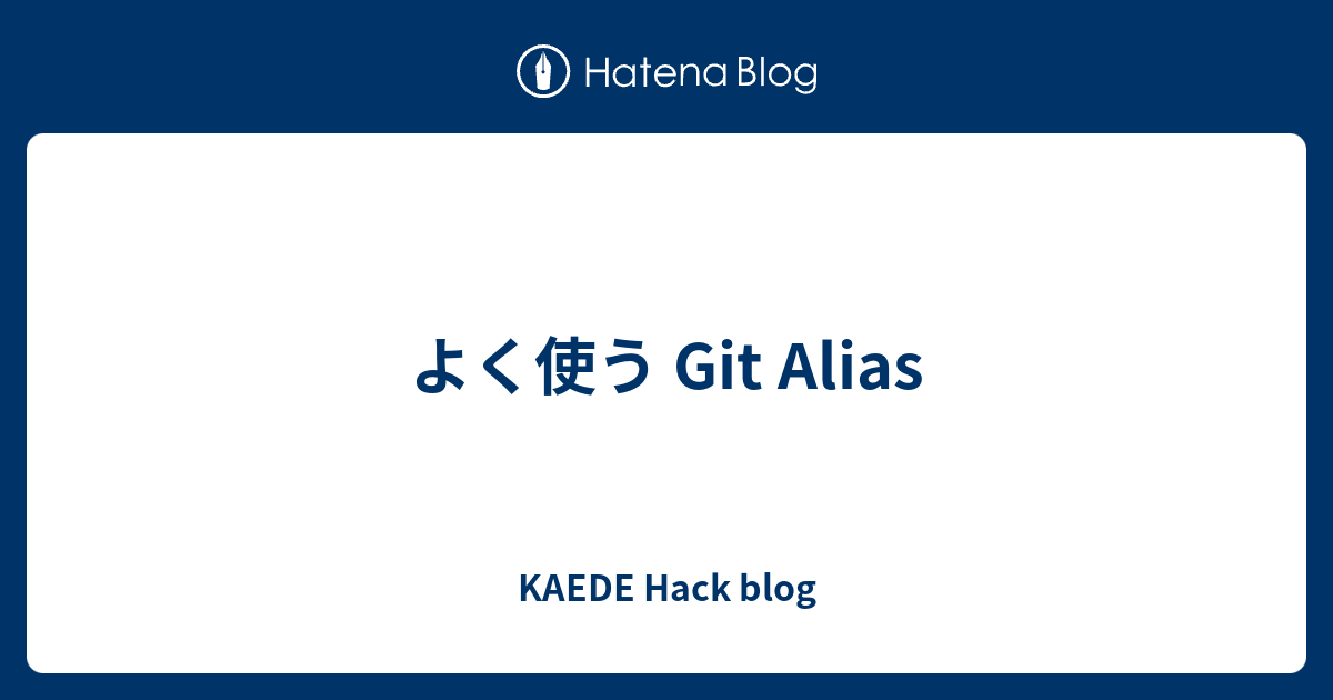 よく使う Git Alias - KAEDE Hack blog