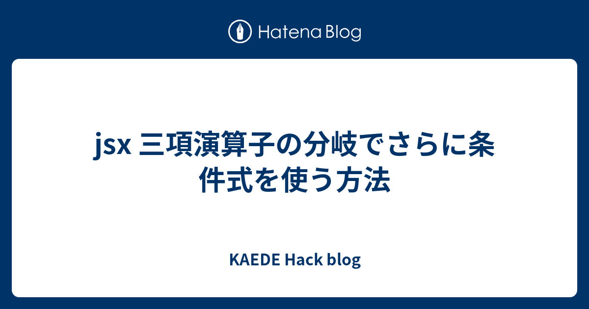 jsx 三項演算子の分岐でさらに条件式を使う方法 - KAEDE Hack blog