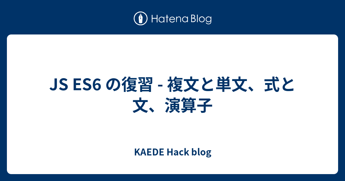 JS ES6 の復習 - 複文と単文、式と文、演算子 - KAEDE Hack blog