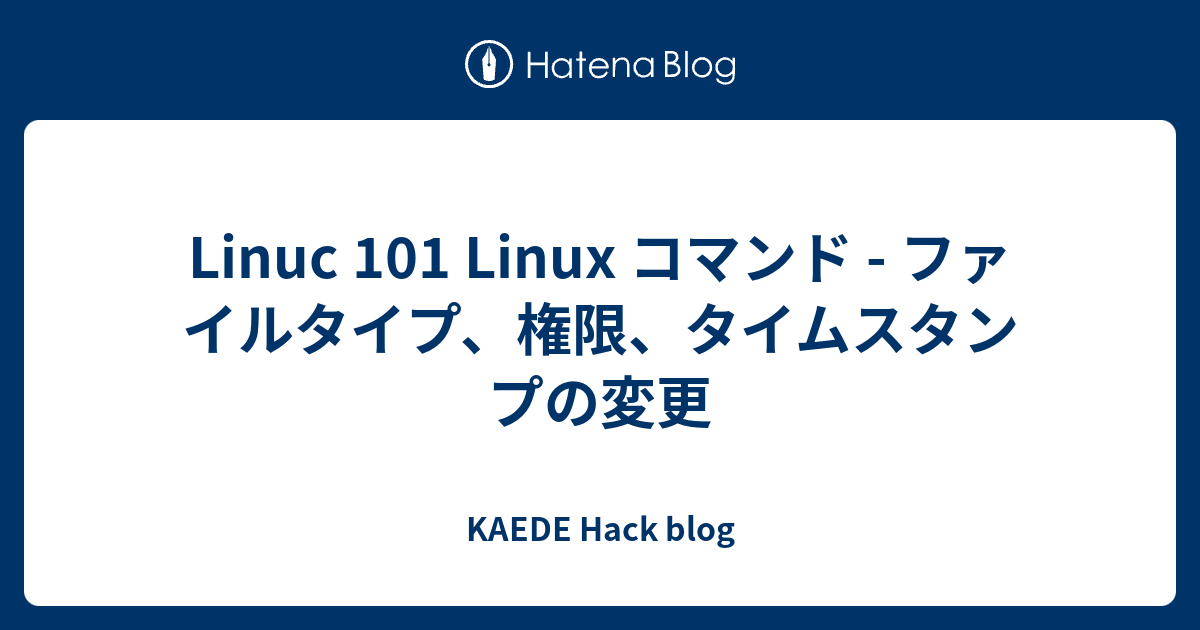 Linuc 101 Linux コマンド - ファイルタイプ、権限、タイムスタンプの変更 - KAEDE Hack blog