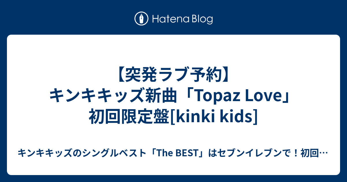 【突発ラブ予約】キンキキッズ新曲「Topaz Love」初回限定盤[kinki kids] - キンキキッズのシングルベスト「The BEST ...