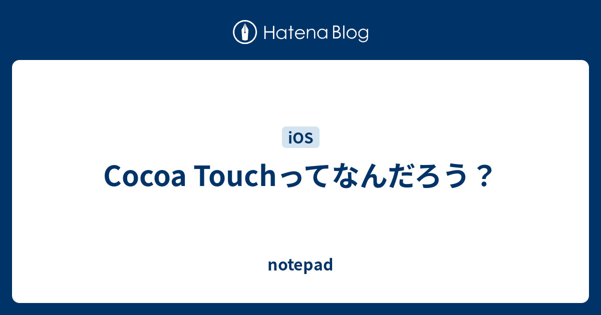 Cocoa Touchってなんだろう？ - notepad