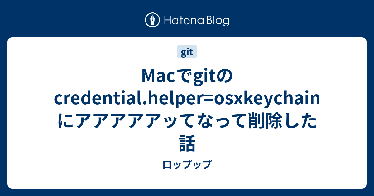 Macでgitのcredential.helper=osxkeychainにアアアアアッてなって削除した話 - ロップップ