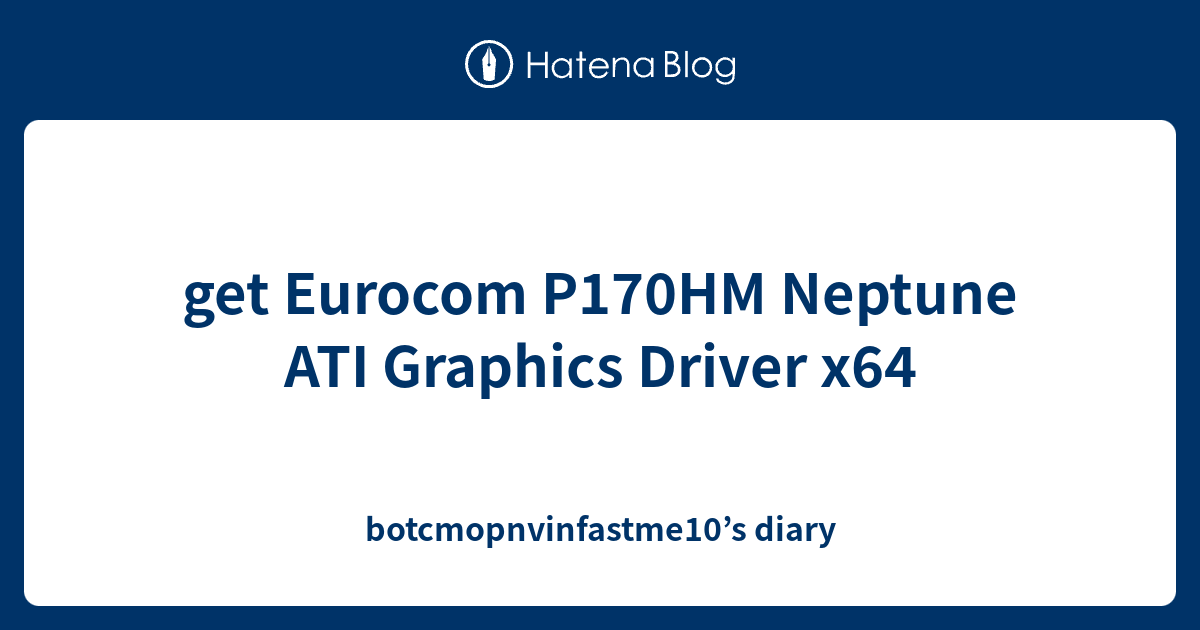 get Eurocom P170HM Neptune ATI Graphics Driver x64 ...