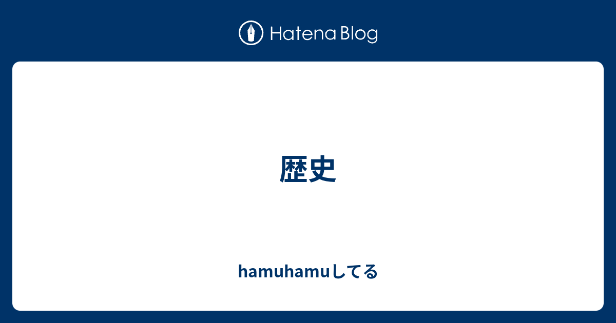 歴史 - hamuhamuしてる