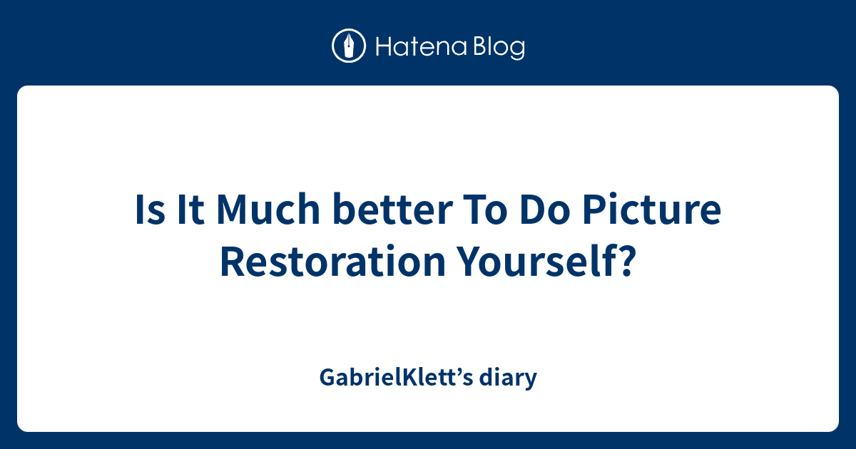 Is It Much better To Do Picture Restoration Yourself? - GabrielKlett’s ...