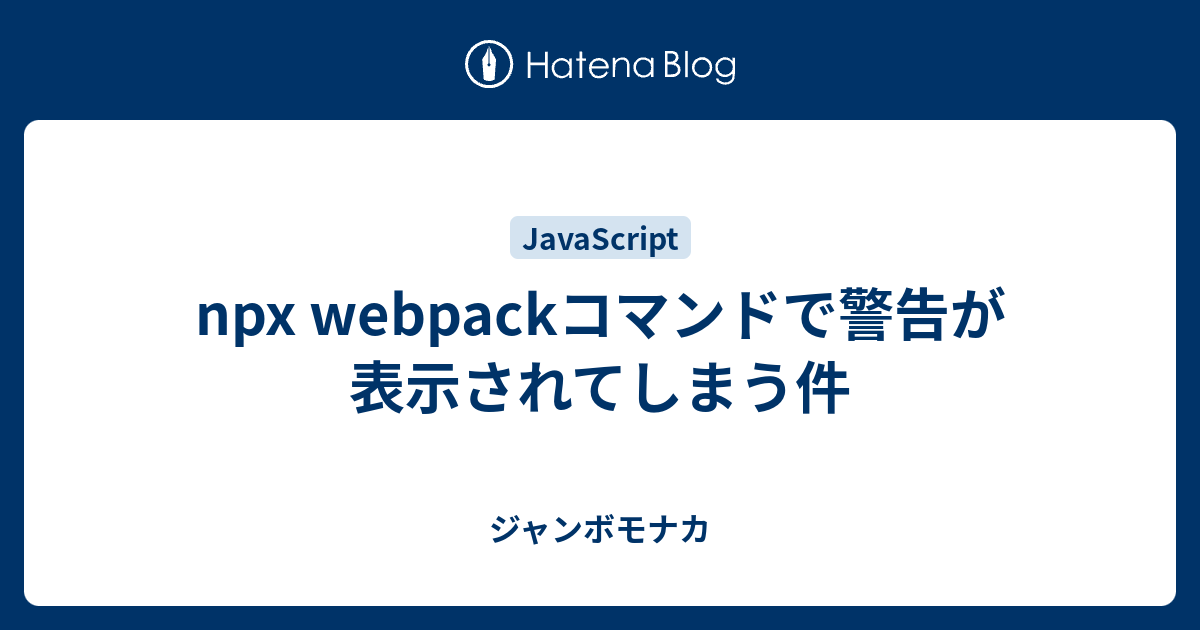 Npx Webpackコマンドで警告が表示されてしまう件 ジャンボモナカ 