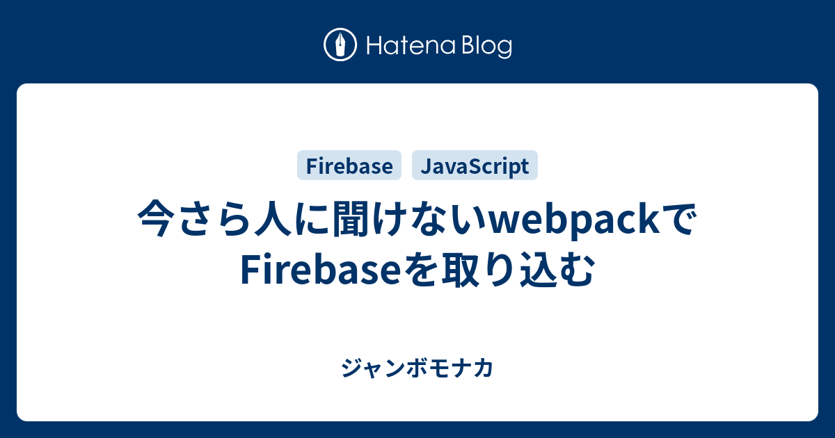 今さら人に聞けないwebpackでFirebaseを取り込む - ジャンボモナカ