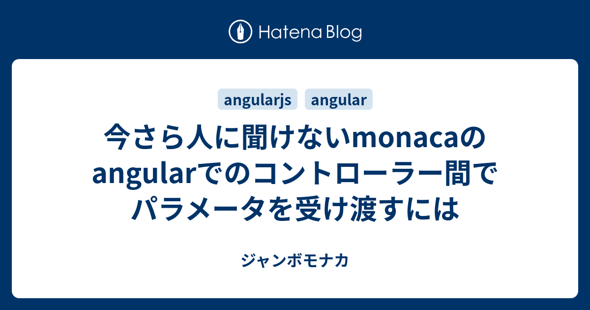 今さら人に聞けないmonacaのangularでのコントローラー間でパラメータを受け渡すには - ジャンボモナカ