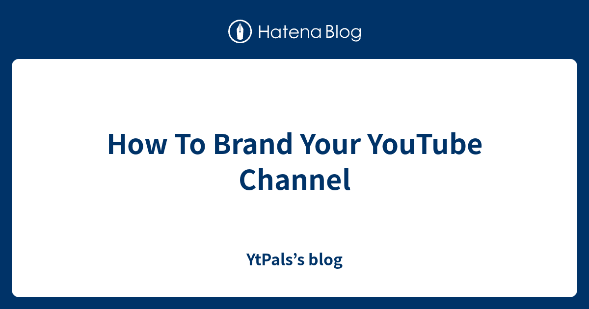 How To Brand Your YouTube Channel - YtPals’s blog