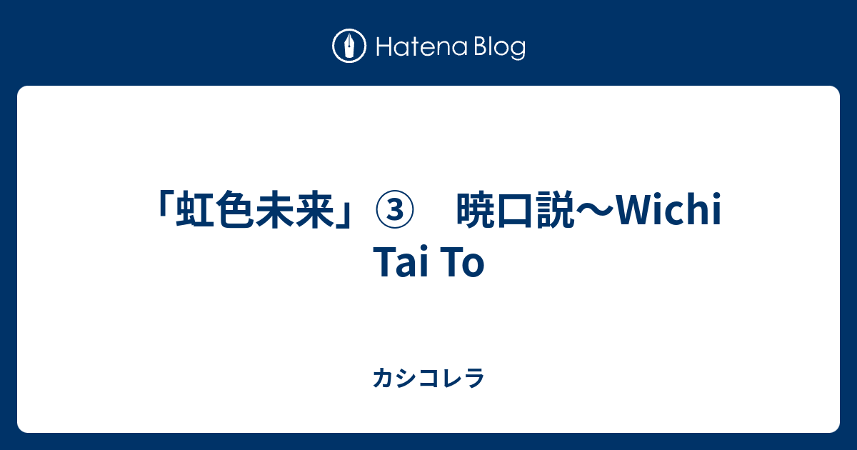 「虹色未来」③ 暁口説～Wichi Tai To - カシコレラ