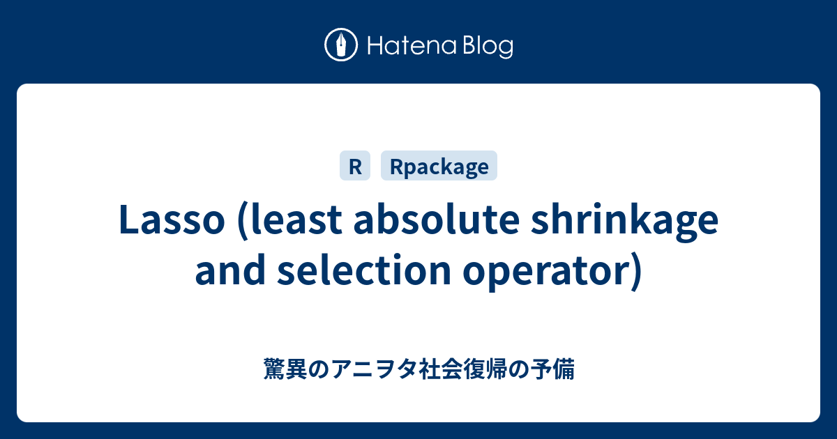 Lasso (least absolute shrinkage and selection operator) - 驚異のアニヲタ社会復帰の予備
