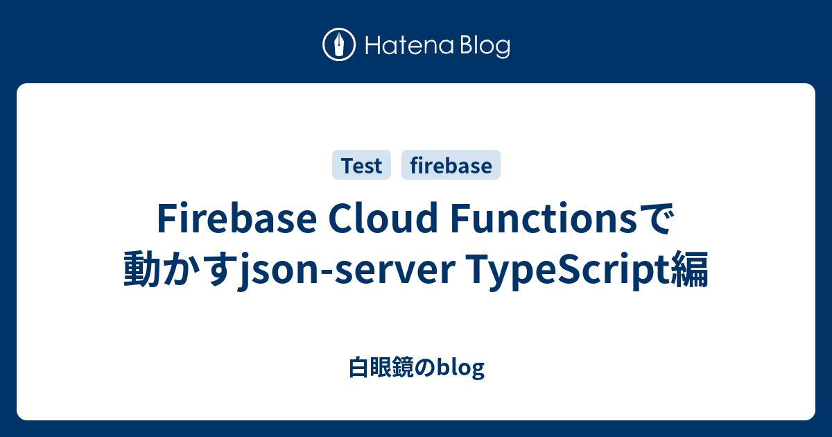 Firebase Cloud Functionsで動かすjson-server TypeScript編 - 白眼鏡のblog