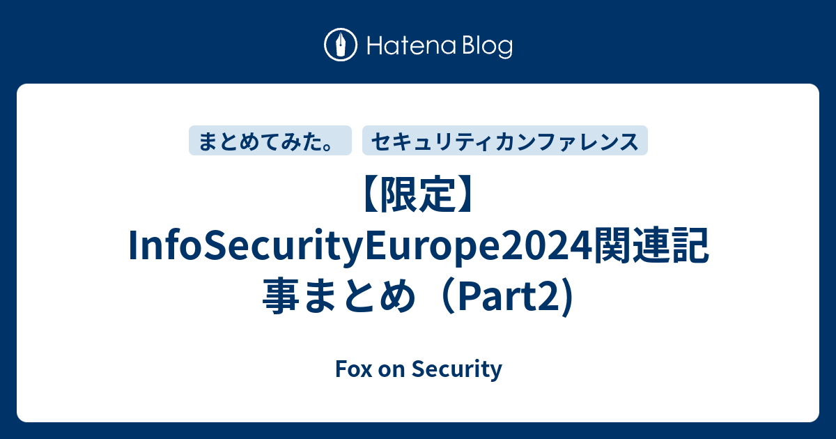 【限定】InfoSecurityEurope2024関連記事まとめ（Part2) - Fox on Security