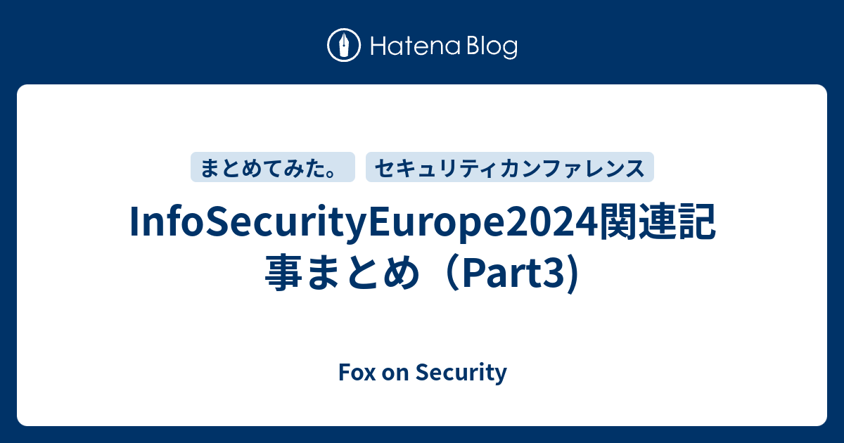 InfoSecurityEurope2024関連記事まとめ（Part3) - Fox on Security