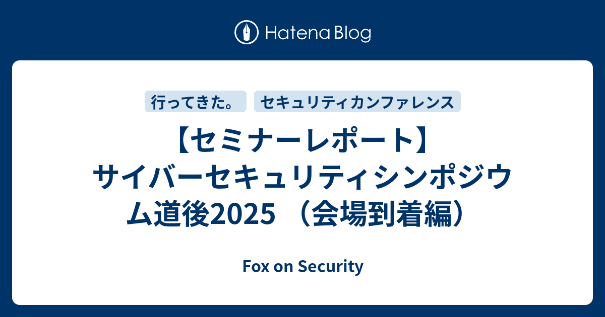 【セミナーレポート】サイバーセキュリティシンポジウム道後2025 （会場到着編） - Fox on Security