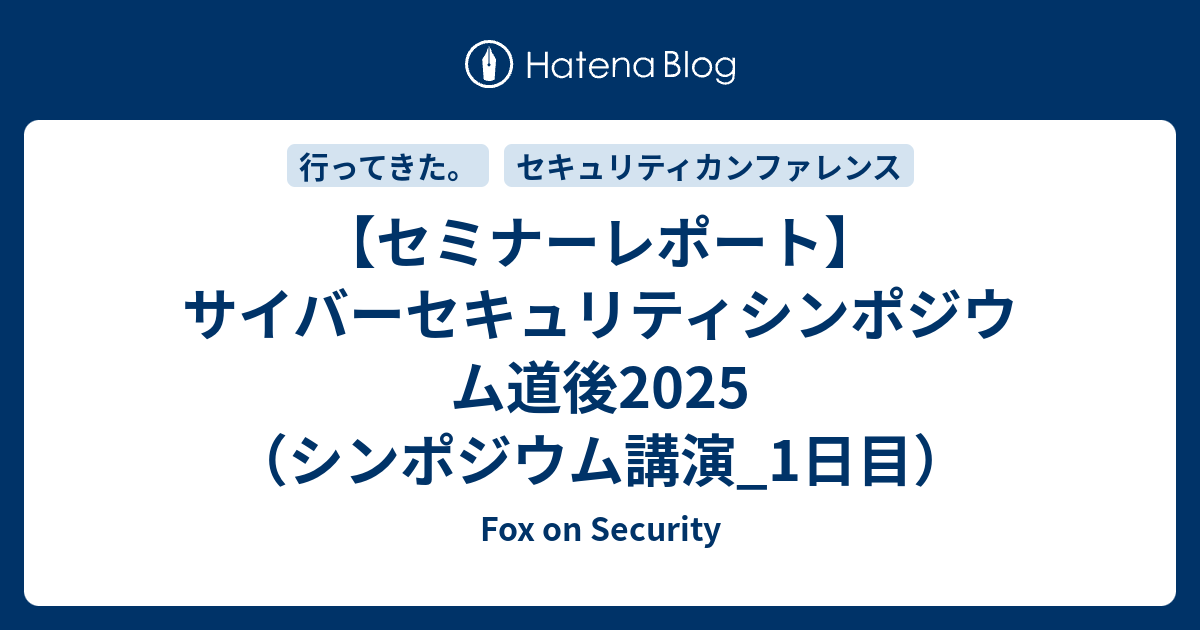 【セミナーレポート】サイバーセキュリティシンポジウム道後2025 （シンポジウム講演_1日目） - Fox on Security