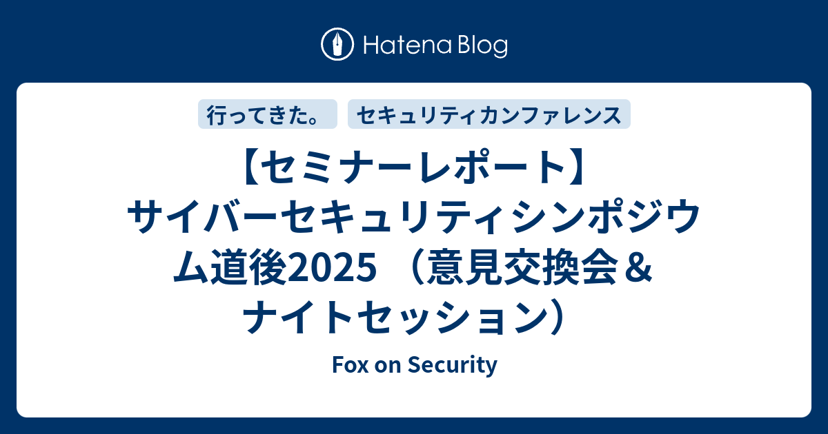 【セミナーレポート】サイバーセキュリティシンポジウム道後2025 （意見交換会＆ナイトセッション） - Fox on Security