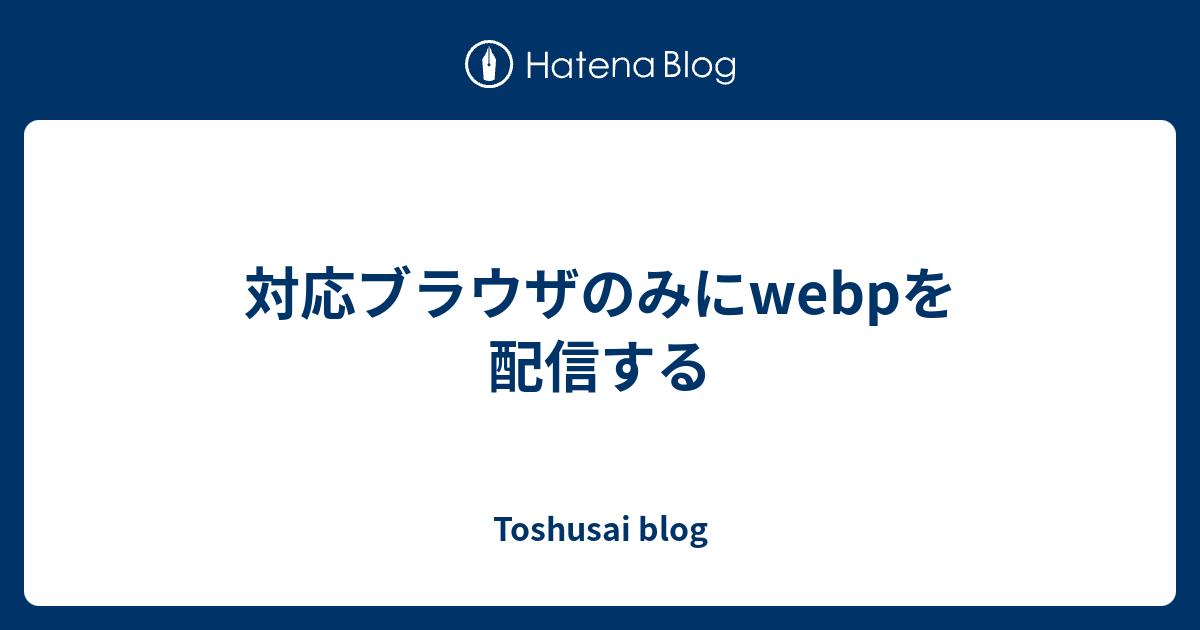 対応ブラウザのみにwebpを配信する - Toshusai blog