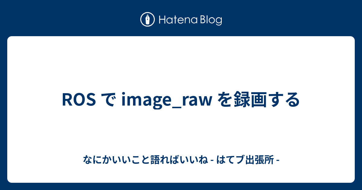ROS で image_raw を録画する - なにかいいこと語ればいいね - はてブ出張所