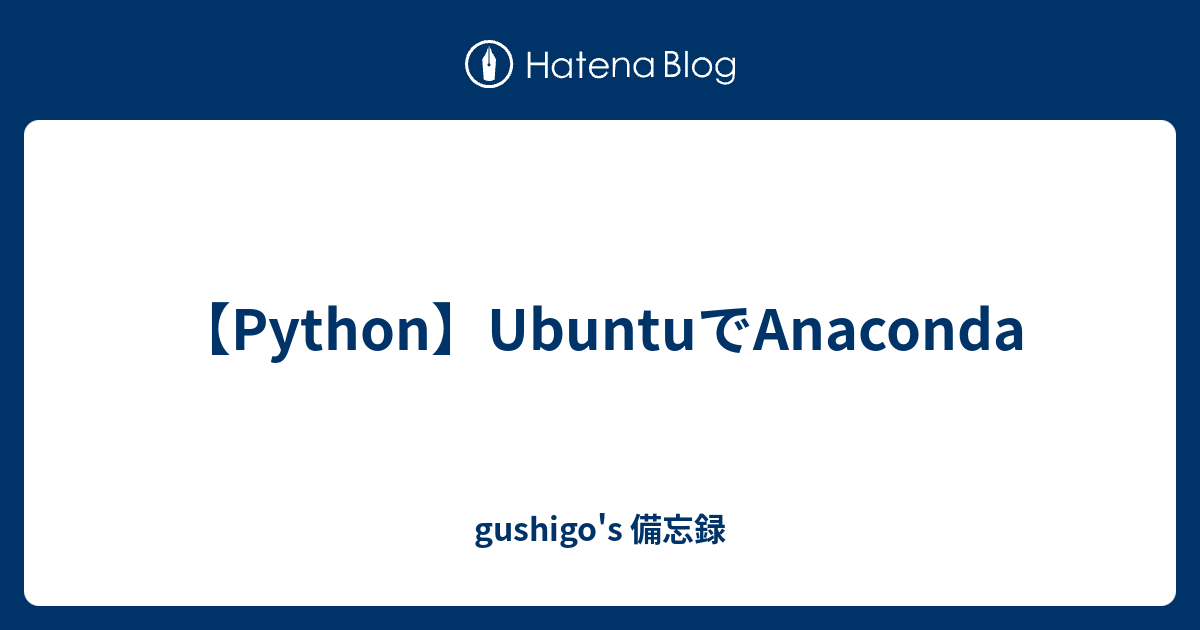 【Python】UbuntuでAnaconda - gushigo's 備忘録