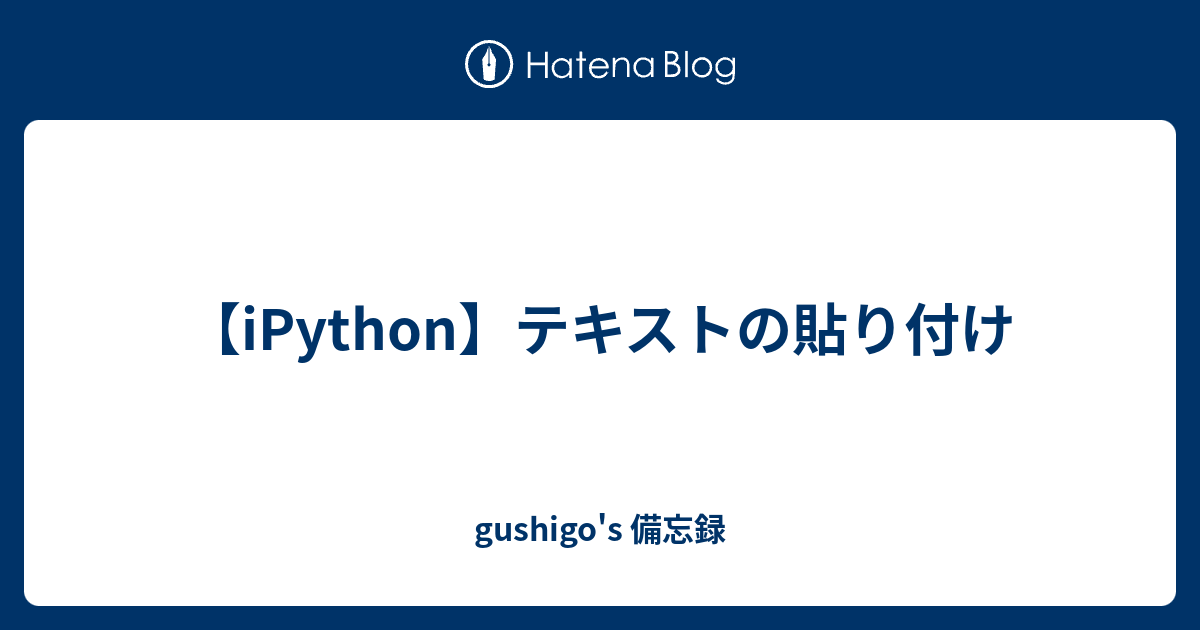 【iPython】テキストの貼り付け - gushigo's 備忘録