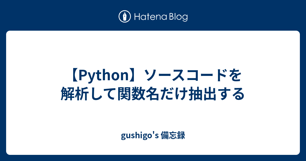 【Python】ソースコードを解析して関数名だけ抽出する - gushigo's 備忘録