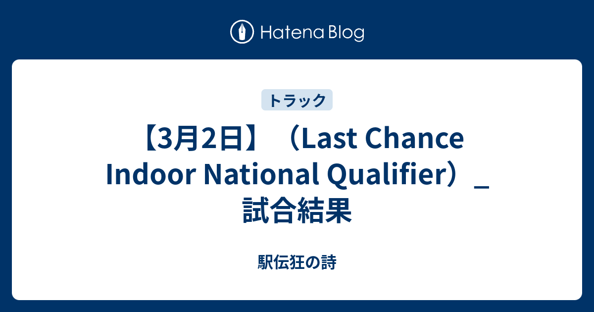 【3月2日】（Last Chance Indoor National Qualifier）_試合結果 - 駅伝狂の詩
