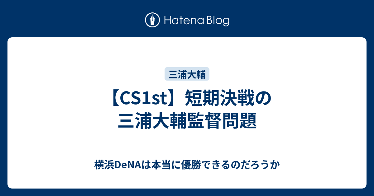 【CS1st】短期決戦の三浦大輔監督問題 - 横浜DeNAは本当に優勝できるのだろうか