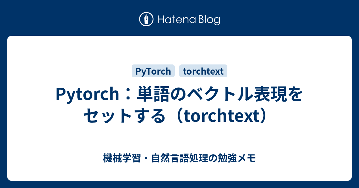 Pytorch：単語のベクトル表現をセットする（torchtext） - 機械学習・自然言語処理の勉強メモ
