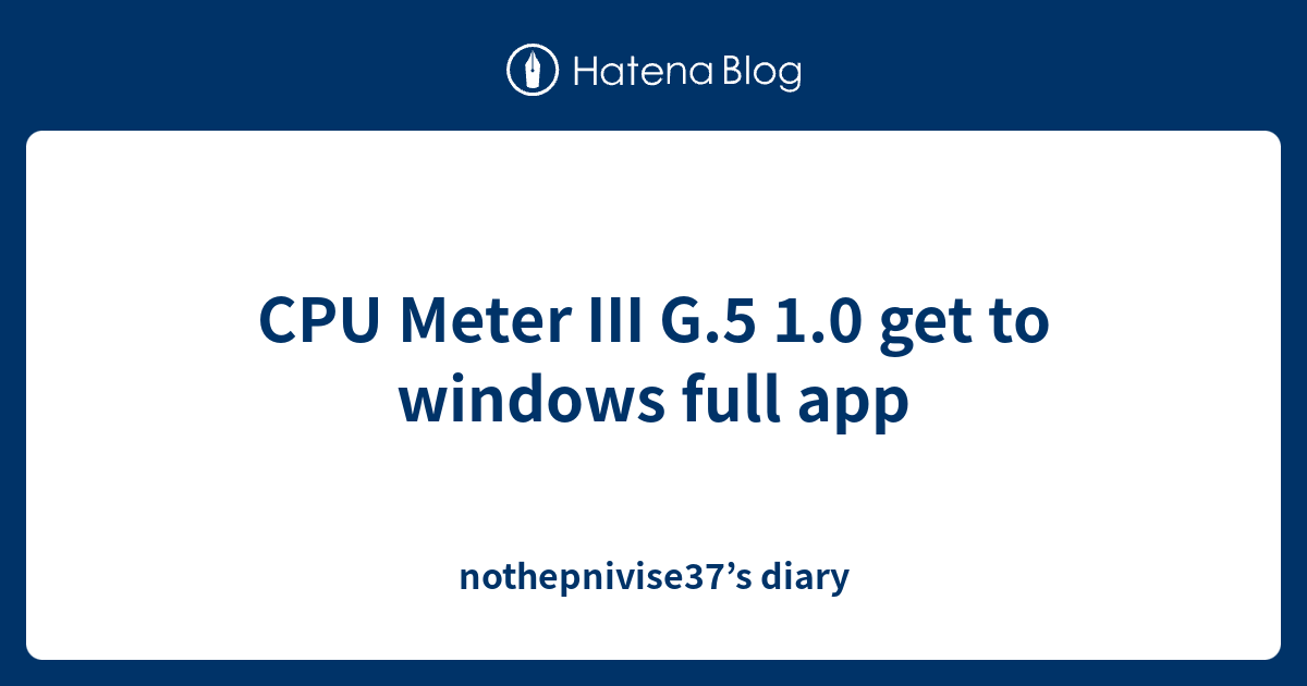 CPU Meter III G.5 1.0 get to windows full app - nothepnivise37’s diary