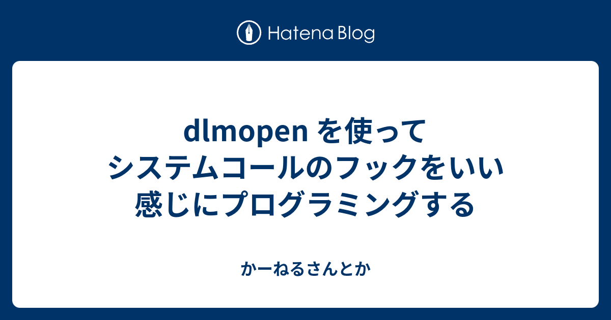 dlmopen を使ってシステムコールのフックをいい感じにプログラミングする - かーねるさんとか
