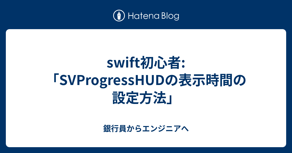 swift初心者:「SVProgressHUDの表示時間の設定方法」 - 銀行員からエンジニアへ