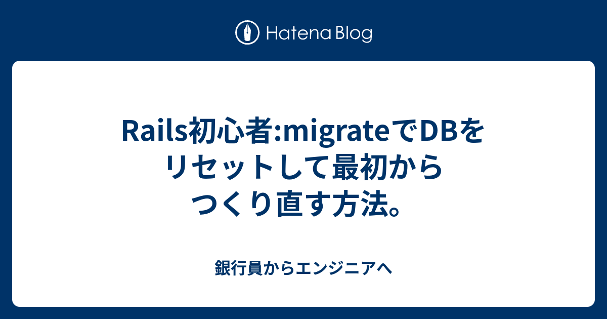 Rails初心者:migrateでDBをリセットして最初からつくり直す方法。 - 銀行員からエンジニアへ