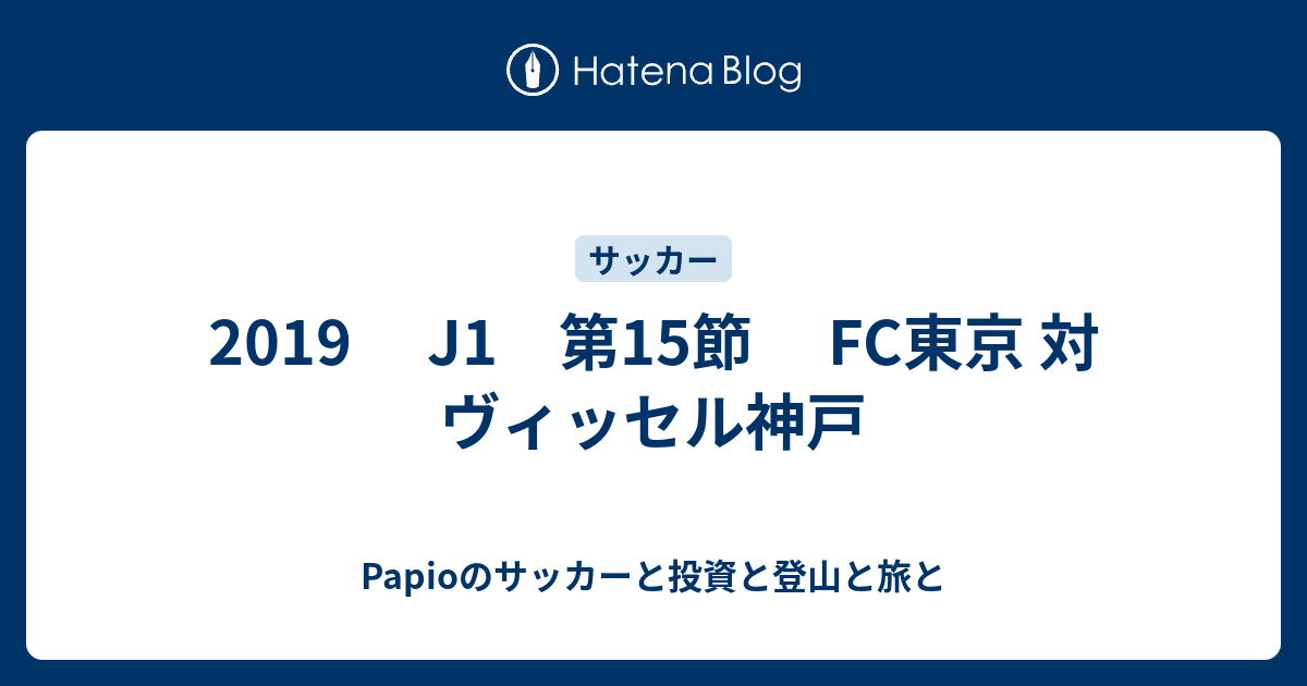 2019 J1 第15節 FC東京 対 ヴィッセル神戸 - Papioのサッカーと投資と登山と旅と