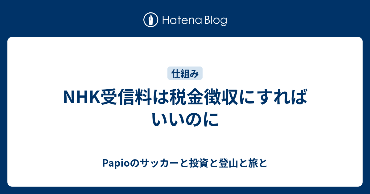 NHK受信料は税金徴収にすればいいのに - Papioのサッカーと投資と登山と旅と