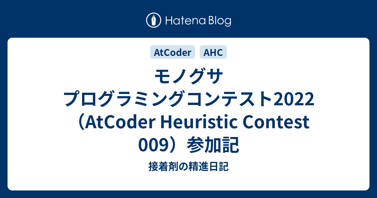 モノグサ プログラミングコンテスト2022（atcoder Heuristic Contest 009）参加記 接着剤の精進日記 