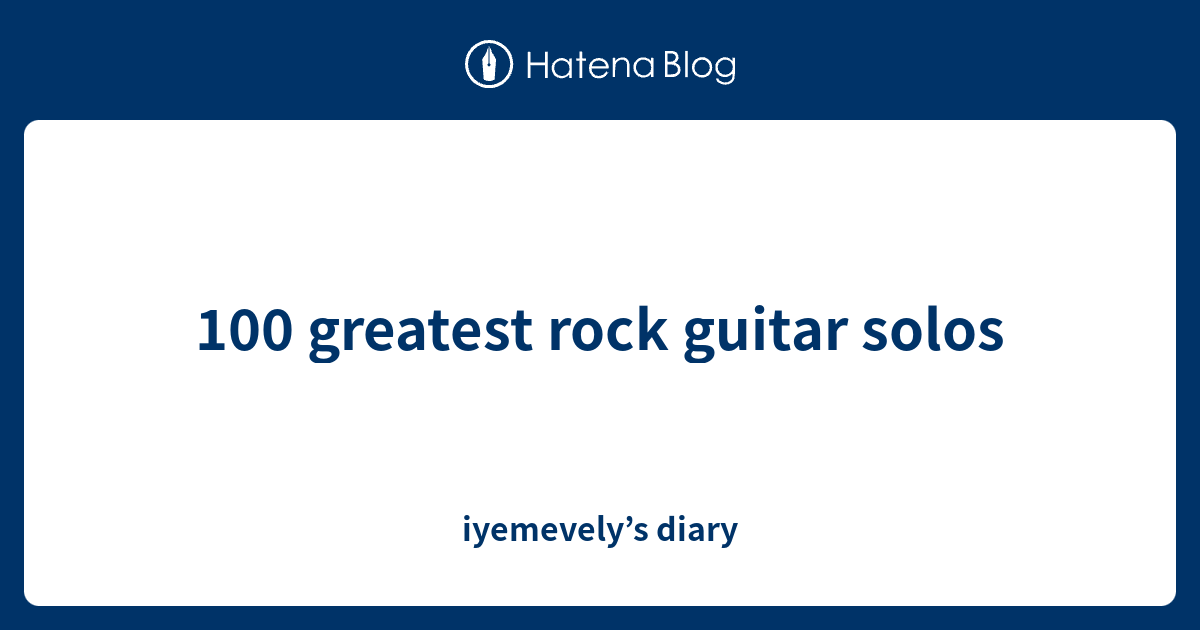 100 greatest rock guitar solos - iyemevely’s diary