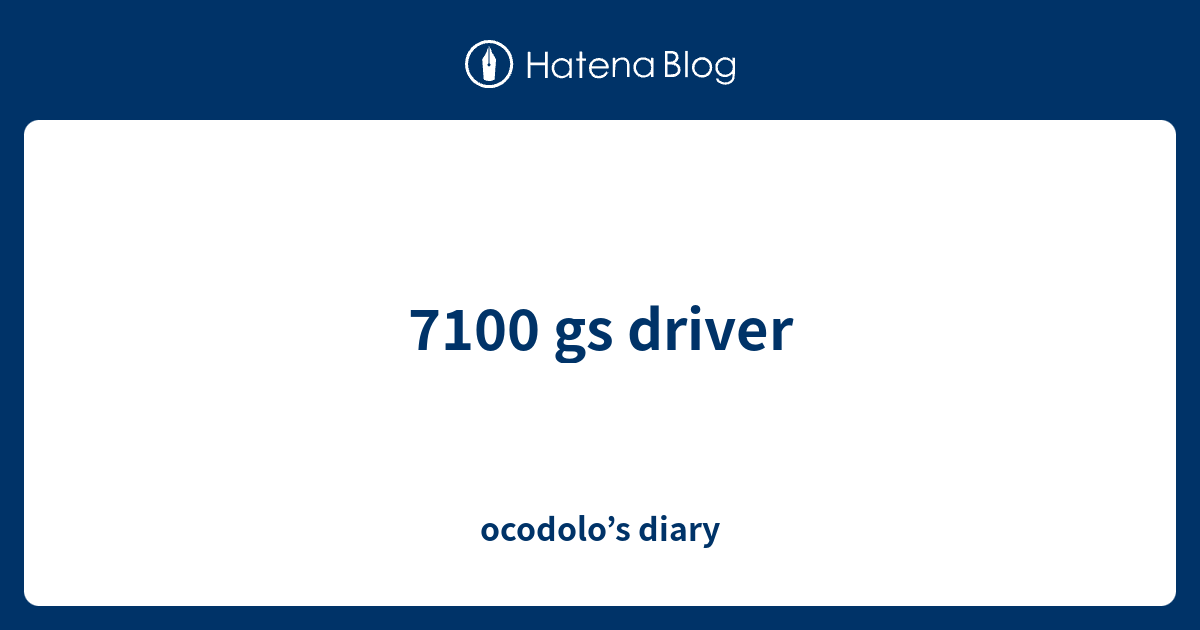 7100 gs driver - ocodolo’s diary