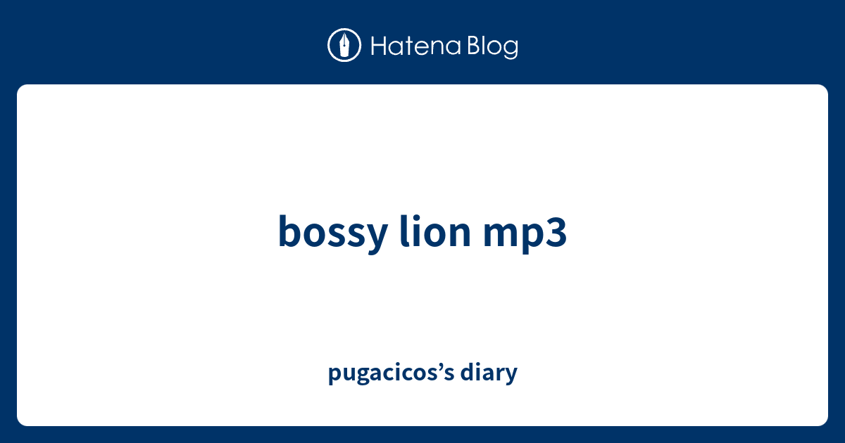 bossy lion mp3 - pugacicos’s diary