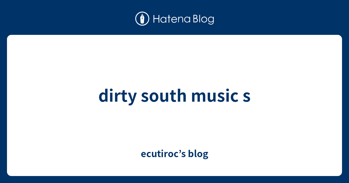 dirty south music s - ecutiroc’s blog