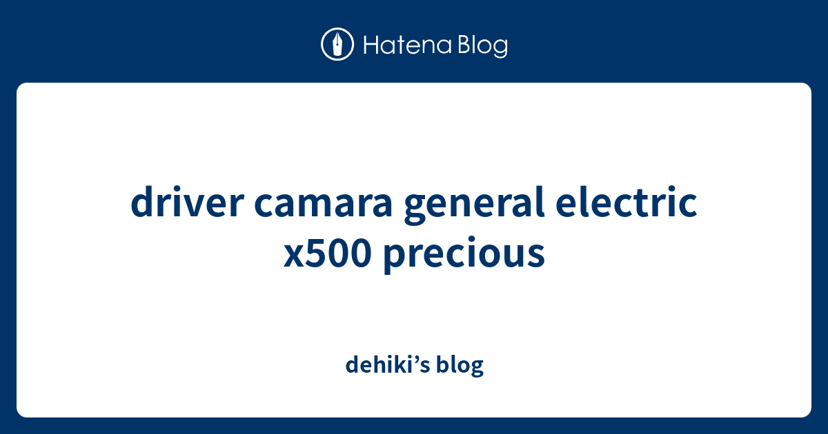 driver camara general electric x500 precious - dehiki’s blog